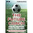 The Future Coach - Creating Tomorrow's Soccer Players Today: 9 Key ...
