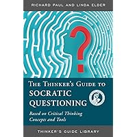 THINKERS GUIDE TO SOCRATIC QUESTIONING: Based on Critical Thinking ...