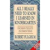 All I Really Need to Know I Learned in Kindergarten: Uncommon Thoughts ...