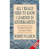 All I Really Need to Know I Learned in Kindergarten: Uncommon Thoughts ...