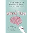 The Worry Trick: How Your Brain Tricks You into Expecting the Worst and ...
