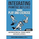 Buy Integrating Primitive Reflexes Through Play and Exercise: An Interactive Guide to the Tonic ...