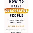 How to Raise Successful People: Simple Lessons for Radical Results: Amazon.co.uk: Wojcicki ...