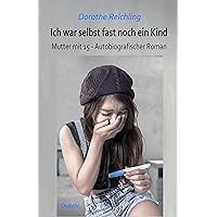 Ich war selbst fast noch ein Kind - Mutter mit 15 - Autobiografischer Roman eBook : Reichling ...