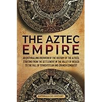 The Aztec Empire: An Enthralling Overview of the History of the Aztecs ...