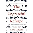 The Ungrateful Refugee: What Immigrants Never Tell You : Nayeri, Dina ...