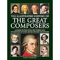 Great Composers, The Illustrated History of: A guide to the lives, key ...