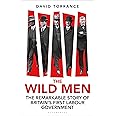 The Wild Men: The Remarkable Story of Britain's First Labour Government ...