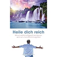 Heile dich reich: Wie wir wirklich erfolgreich sein können, wenn wir unsere Bestimmung leben ...