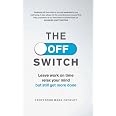 The Off Switch: Leave on time, relax your mind but still get more done ...