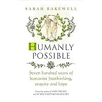 Humanly Possible: Seven Hundred Years of Humanist Freethinking, Enquiry ...