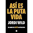 Así es la puta vida: El libro de ANTI-autoayuda (Somos B) : Wild, Jordi: Amazon.es: Libros