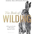 The Book of Wilding: A Practical Guide to Rewilding, Big and Small ...