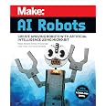 Make - AI Robots: Create Amazing Robots with Artificial Intelligence ...