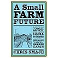 A Small Farm Future: Making the Case for a Society Built Around Local ...