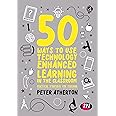 50 Ways to Use Technology Enhanced Learning in the Classroom: Practical ...