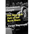 Uncommon People: The Rise and Fall of the Rock Stars : Hepworth, David ...