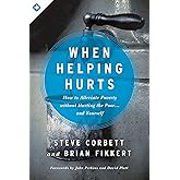 When Helping Hurts: How to Alleviate Poverty Without Hurting the Poor ...