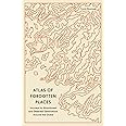 Atlas of Forgotten Places: Journeys to Abandoned and Deserted ...