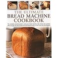 Ultimate Bread Machine Cookbook: The Complete Practical Guide to Using Your Bread Machine, Fully ...