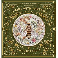 Paint With Thread: A step-by-step guide to embroidery through the ...