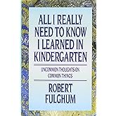 All I Really Need to Know I Learned in Kindergarten: Uncommon Thoughts ...