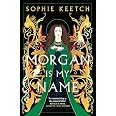 Morgan Is My Name: The sensational retelling of Arthurian legend: 1 ...