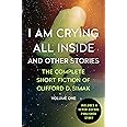 I Am Crying All Inside: And Other Stories: 1 (The Complete Short ...